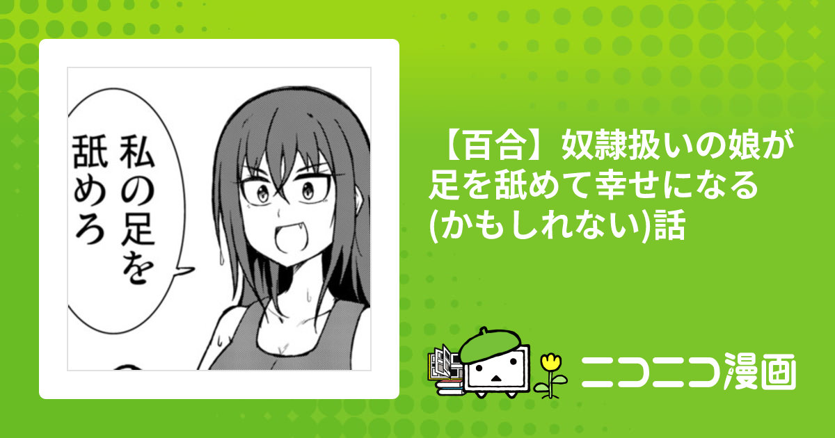 【百合】奴隷扱いの娘が足を舐めて幸せになる(かもしれない)話 / 志真 -sima- おすすめ無料漫画 - ニコニコ漫画