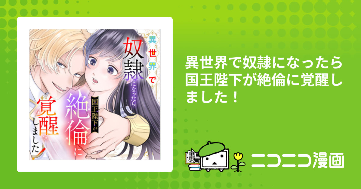異世界で奴隷になったら国王陛下が絶倫に覚醒しました！ / 宮崎うの(漫画) すずね凜(原作) SHABON(キャラクター原案) おすすめ無料漫画 - ニコニコ漫画