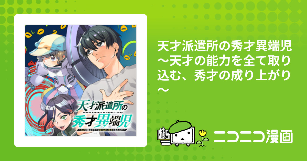 天才派遣所の秀才異端児 ～天才の能力を全て取り込む、秀才の成り上がり～ / 原作：壱弐参 漫画：はやさかめばゑ おすすめ漫画 - ニコニコ漫画