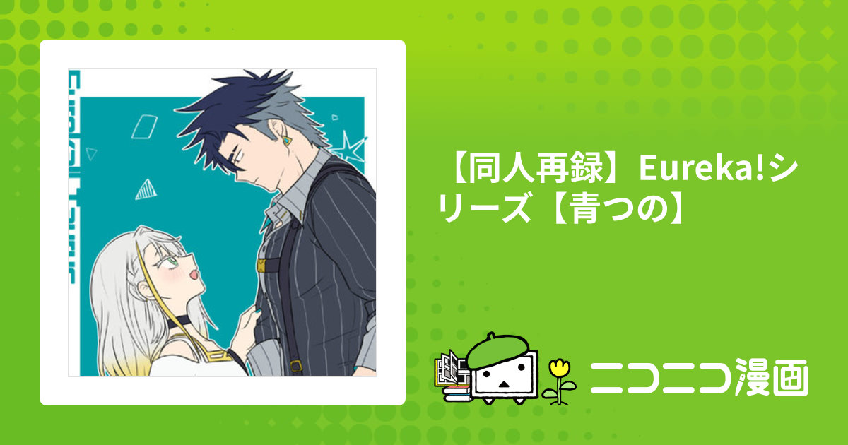 【同人再録】Eureka!シリーズ【青つの】 / 海七ぴあす おすすめ無料漫画 - ニコニコ漫画